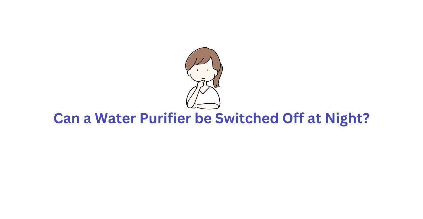 Can You Switch Off Your Water Purifier at Night?