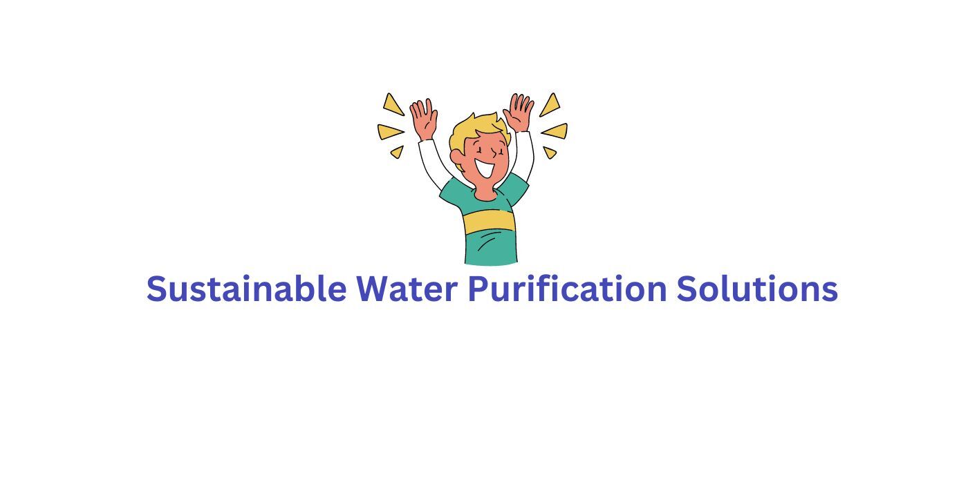 Sustainable Water Filtration Methods and Solution